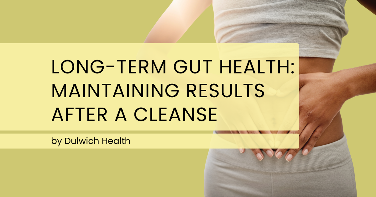 Long-Term Gut Health: Maintaining Results After a Cleanse – Dulwich Health